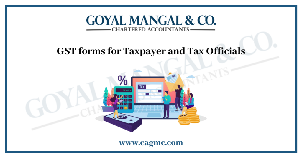 GST forms for Taxpayer and Tax Officials - Goyal Mangal & Company
