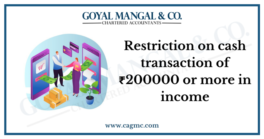 Restriction on cash transaction of ₹ 2 lakhs or more in income.