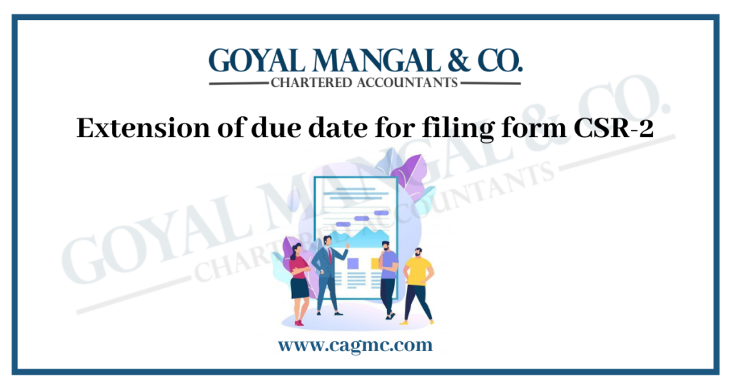 Extension of due date for filing form CSR-2 - Goyal Mangal & Company