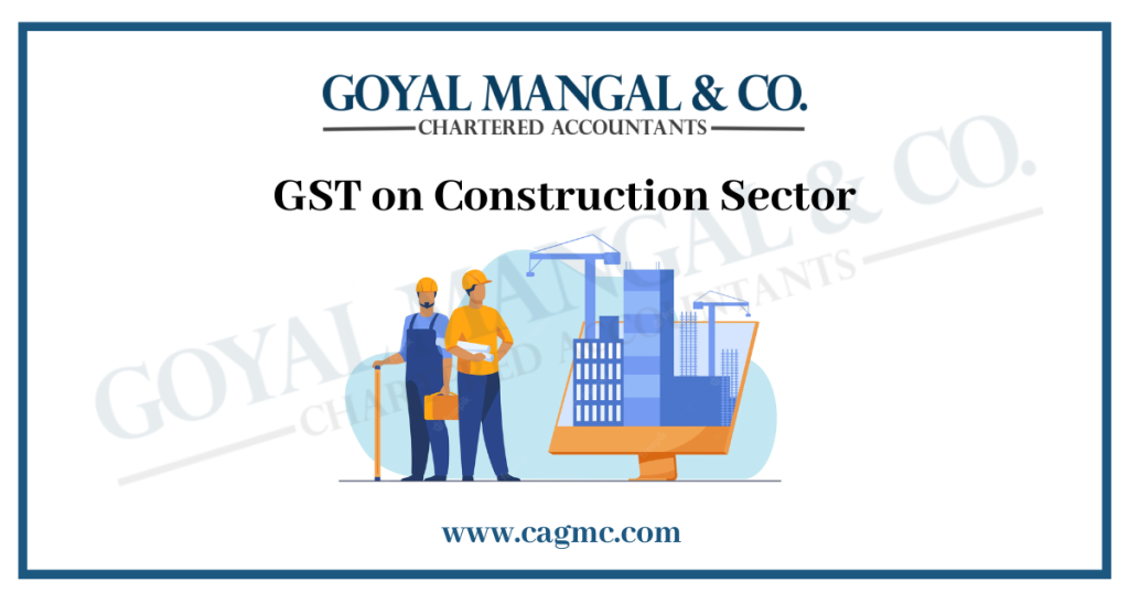 GST on Construction Sector in India - Goyal Mangal & Company